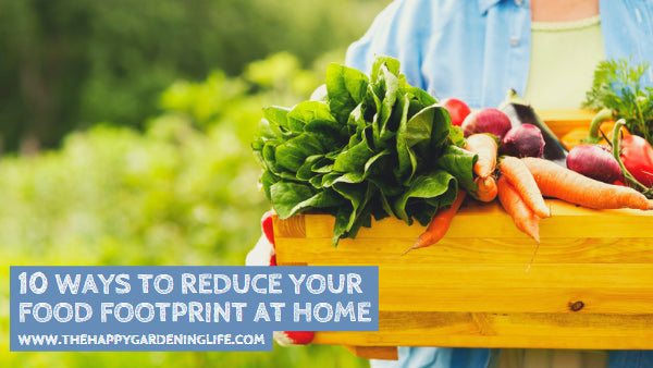 10 Ways to Reduce Your Food Footprint at Home – The Happy Gardening Life