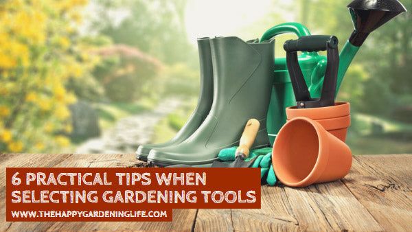6 Practical Tips When Selecting Gardening Tools – The Happy Gardening Life